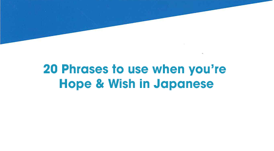 20 Phrases to use when you're Hope & Wish in Japanese