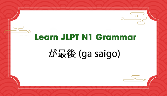 Learn JLPT N1 Grammar: が最後 (ga saigo)